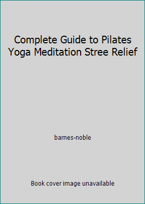 Complete Guide to Pilates Yoga Meditation Stree Relief by barnes-noble ...