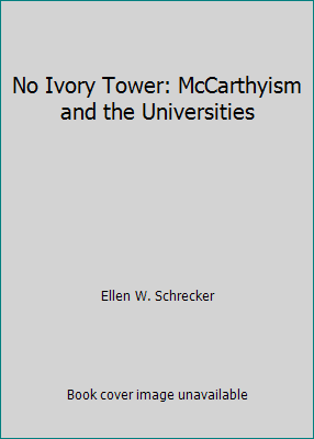 No Ivory Tower: McCarthyism and the Universities by Schrecker, Ellen W ...
