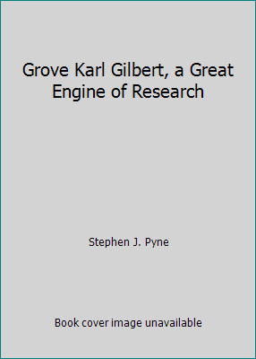 Grove Karl Gilbert, a Great Engine of Research by Pyne, Stephen J ...
