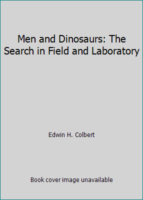Men and Dinosaurs The Search Field and Laboratory Edwin H Colbert 1st ...