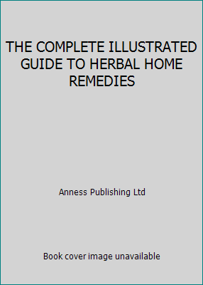 THE COMPLETE ILLUSTRATED GUIDE TO HERBAL HOME REMEDIES by Anness ...
