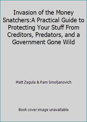 Invasion of The Money Snatchers a Practical Guide to Protecting Your ...