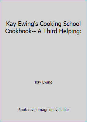 Kay Ewing's Cooking School Cookbook-- a Third Helping by Kay Ewing and ...
