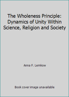 The Wholeness Principle : Dynamics of Unity Within Science, Religion ...