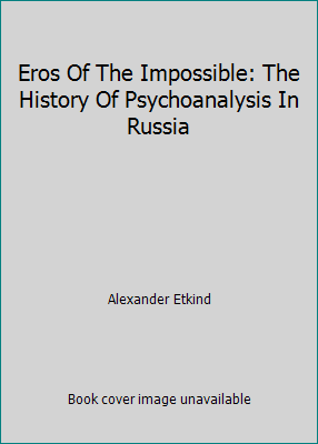 Eros of the Impossible : The History of Psychoanalysis in Russian by ...