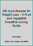 100 Juice Recipes for Weight Loss: A... book by John Sprint