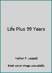Life Plus Ninety-nine Years book by Nathan Freudenthal Leopold